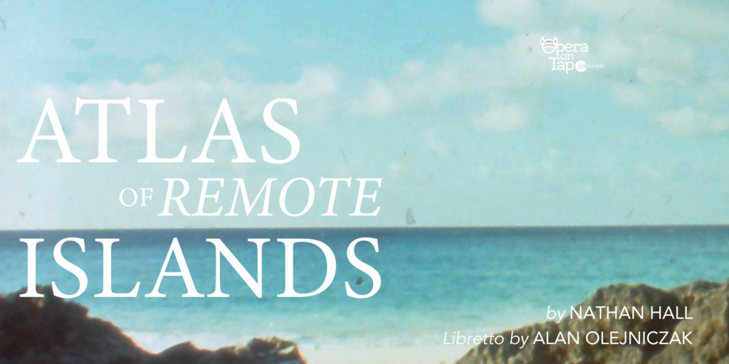 Opera on Tap Colorado to Present 'Atlas of Remote Islands' - OperaWire ...